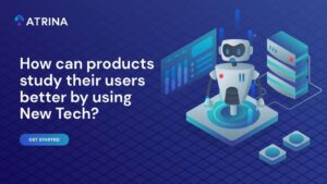 How Can Products Study Their Users Better by Using New Tech? (AI/ML) | Atrina